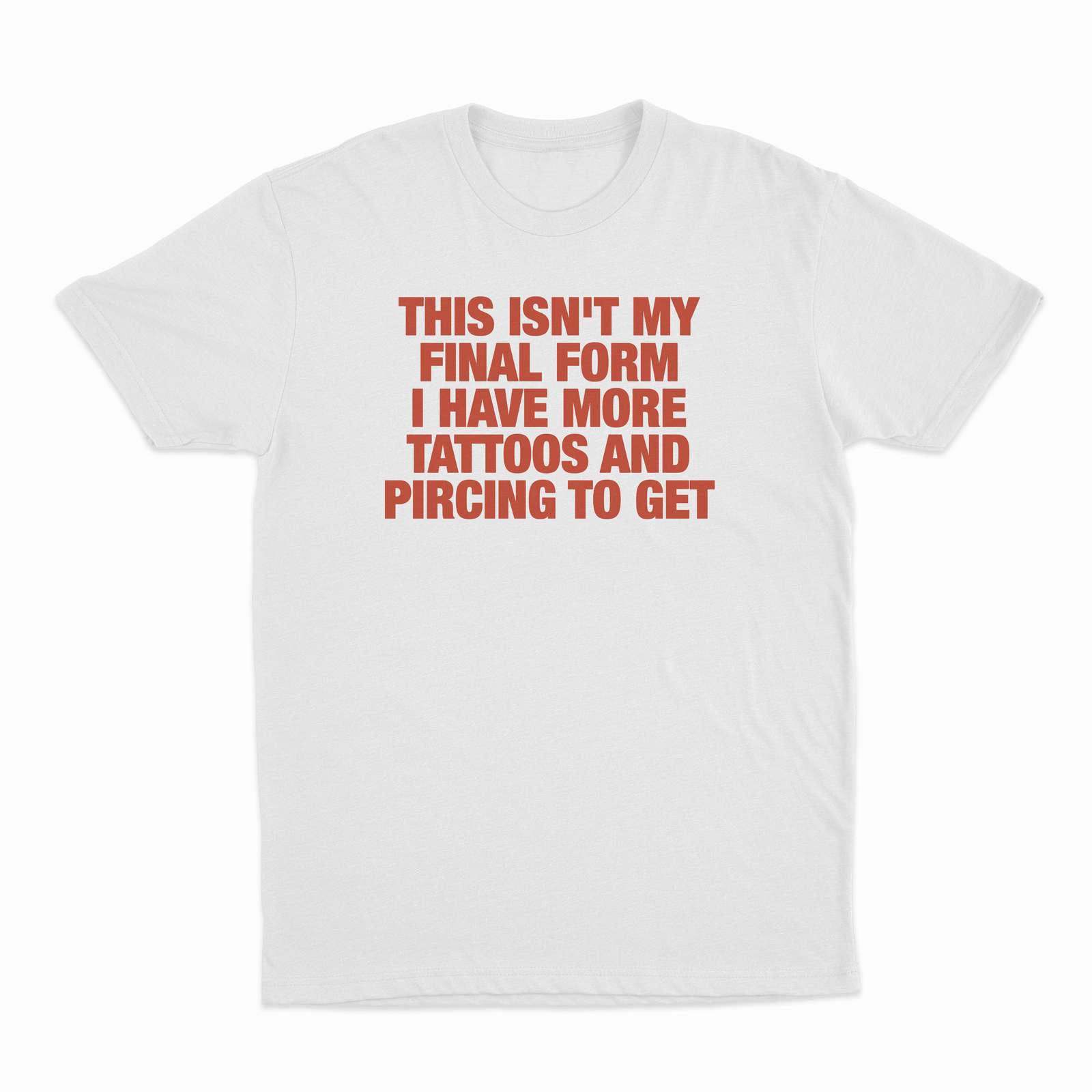 This Isn't My Final Form I Have More Tattoos And Pircing To Get T-Shir ...